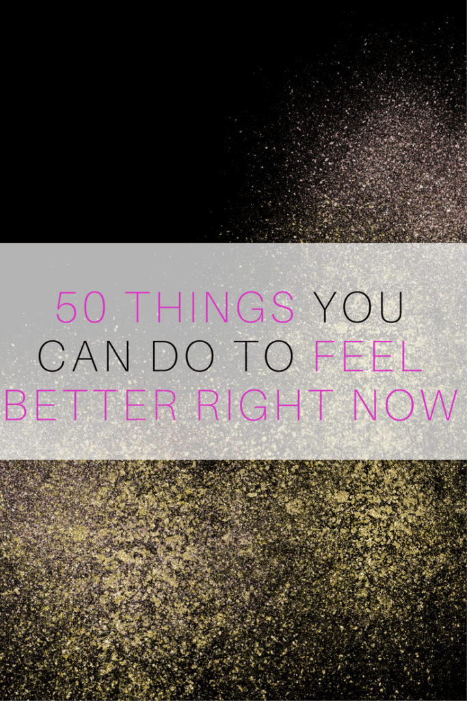 50 Things You Can Do To Feel Better Right Now - Radical Transformation ...