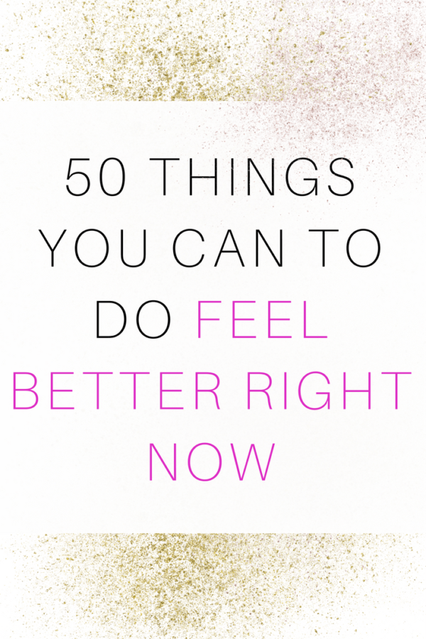 50 Things You Can Do To Feel Better Right Now