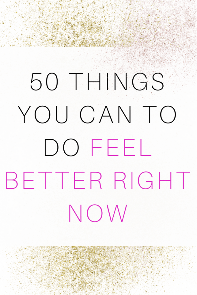 50 Things You Can Do To Feel Better Right Now