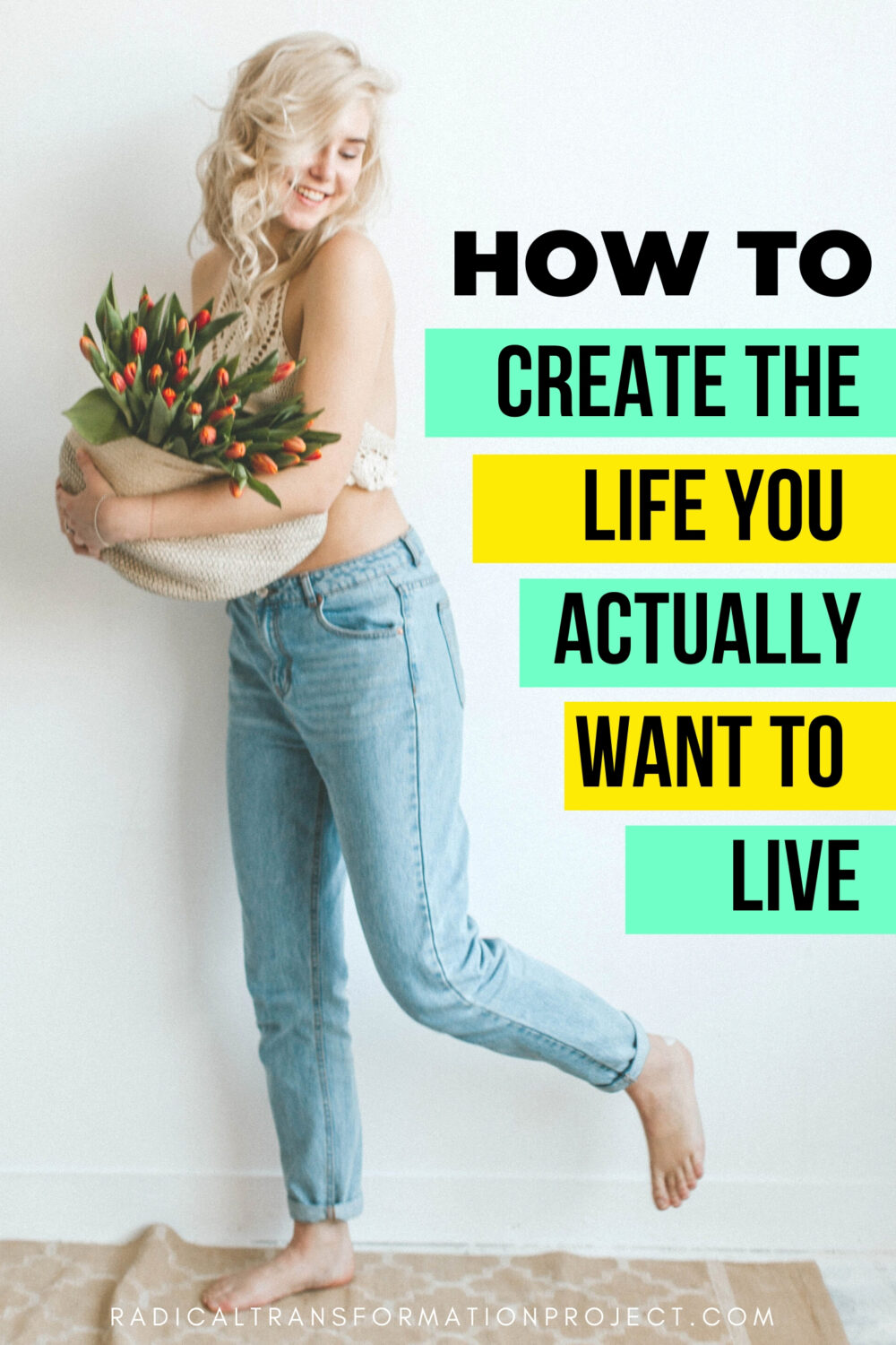 How To Create The Life You Want To Live - Radical Transformation Project