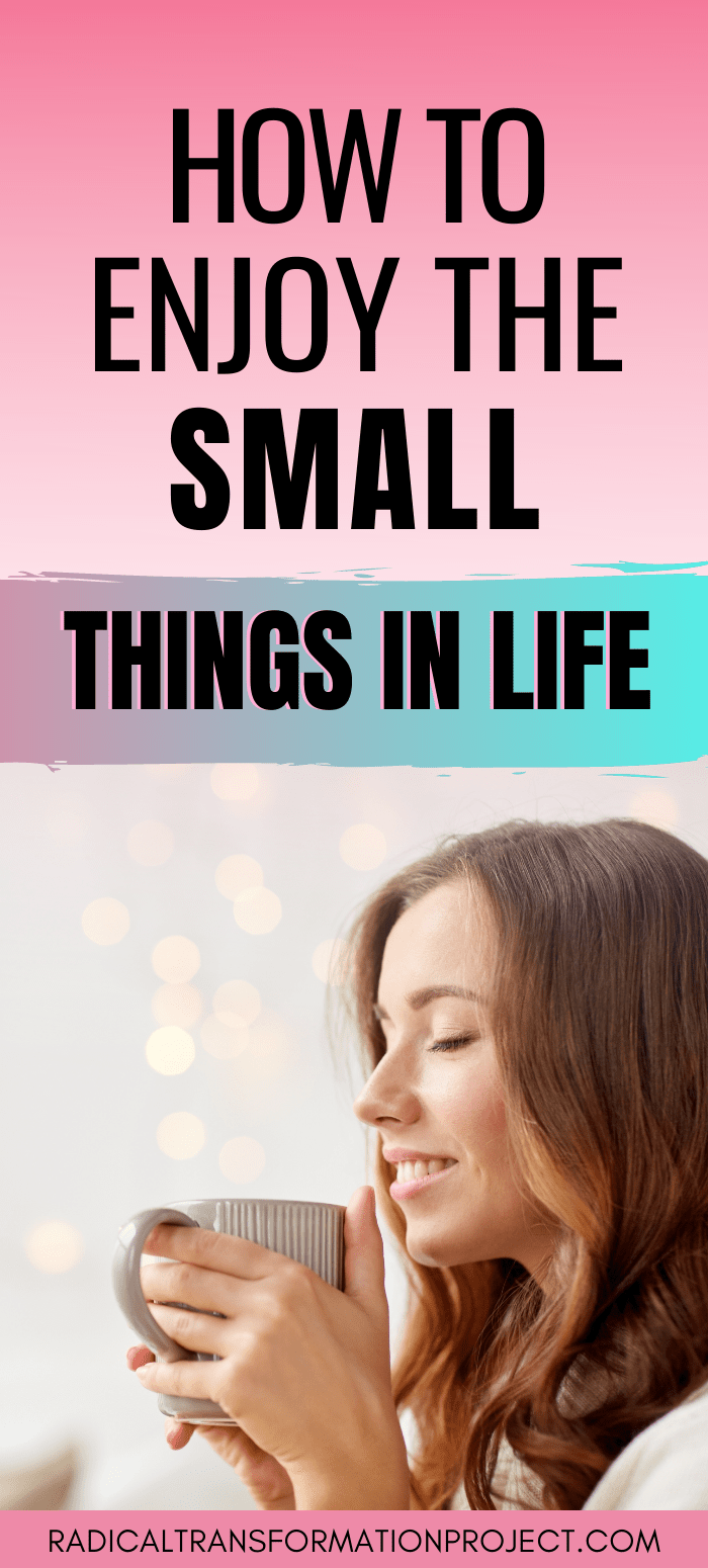 Enjoying The Small Things in Life - Radical Transformation Project